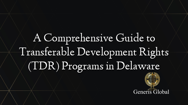 A Comprehensive Guide to Transferable Development Rights (TDR) Programs in Delaware