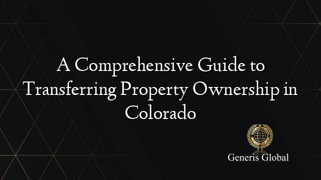 A Comprehensive Guide to Transferring Property Ownership in Colorado