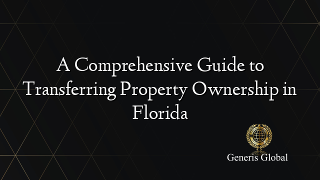 A Comprehensive Guide to Transferring Property Ownership in Florida