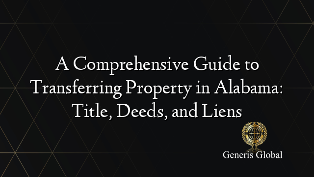 A Comprehensive Guide to Transferring Property in Alabama: Title, Deeds ...