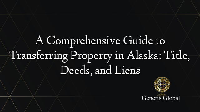 A Comprehensive Guide to Transferring Property in Alaska: Title, Deeds ...