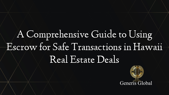 A Comprehensive Guide to Using Escrow for Safe Transactions in Hawaii Real Estate Deals