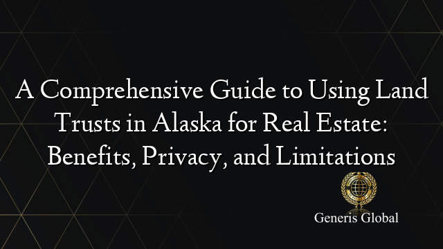 A Comprehensive Guide to Using Land Trusts in Alaska for Real Estate ...