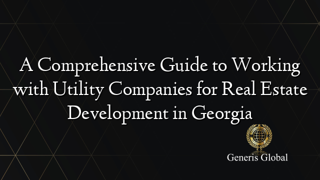 A Comprehensive Guide to Working with Utility Companies for Real Estate ...