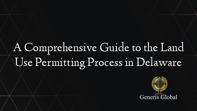 A Comprehensive Guide to the Land Use Permitting Process in Delaware