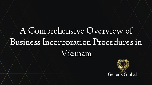 A Comprehensive Overview of Business Incorporation Procedures in Vietnam