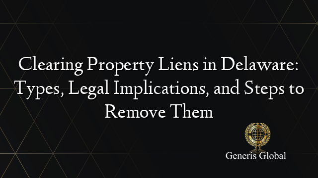 Clearing Property Liens in Delaware: Types, Legal Implications, and ...