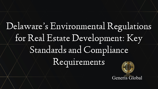 Delaware’s Environmental Regulations for Real Estate Development: Key ...