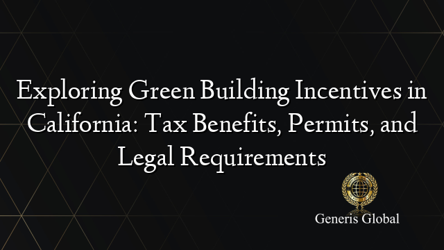 Exploring Green Building Incentives in California: Tax Benefits, Permits, and Legal Requirements