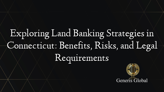 Exploring Land Banking Strategies in Connecticut: Benefits, Risks, and ...