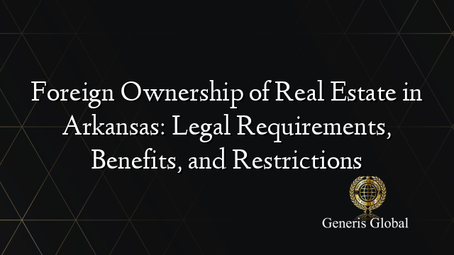 Foreign Ownership of Real Estate in Arkansas: Legal Requirements ...