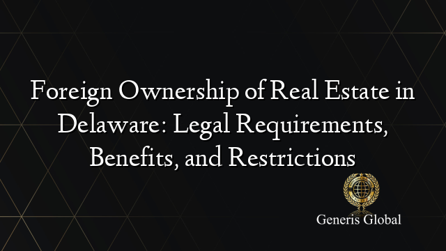 Foreign Ownership of Real Estate in Delaware: Legal Requirements ...