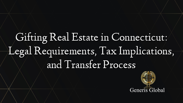 Gifting Real Estate in Connecticut: Legal Requirements, Tax ...
