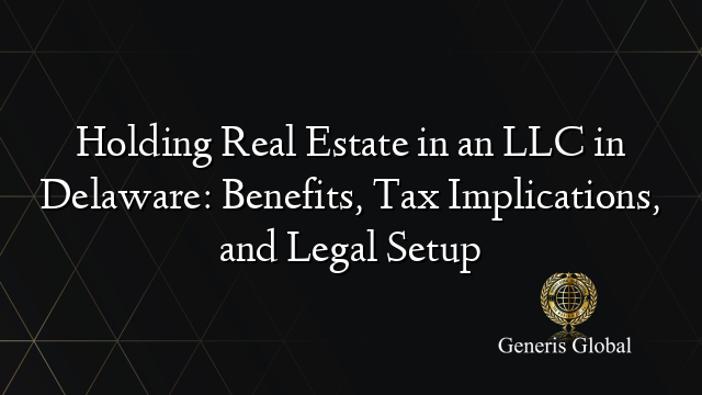 Holding Real Estate in an LLC in Delaware: Benefits, Tax Implications ...