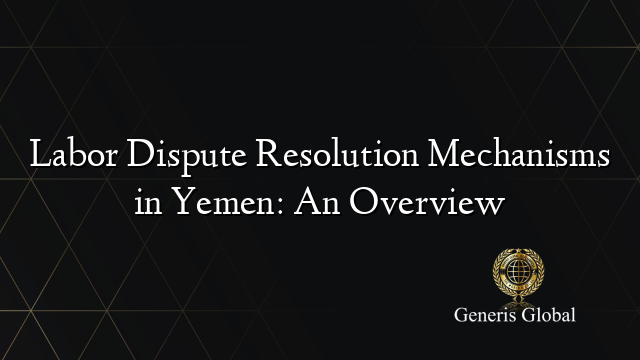 Labor Dispute Resolution Mechanisms in Yemen: An Overview