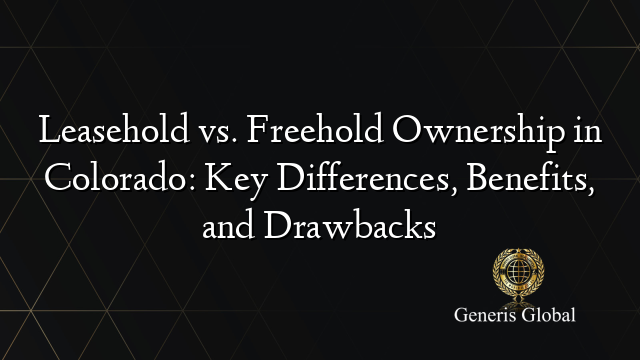 Leasehold vs. Freehold Ownership in Colorado: Key Differences, Benefits ...