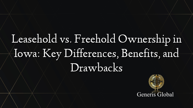 Leasehold vs. Freehold Ownership in Iowa: Key Differences, Benefits ...