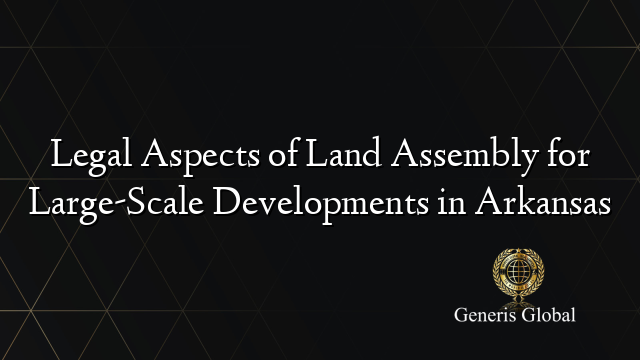 Legal Aspects of Land Assembly for Large-Scale Developments in Arkansas