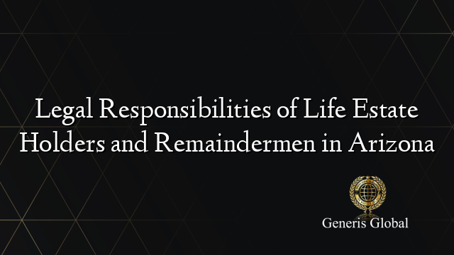 Legal Responsibilities of Life Estate Holders and Remaindermen in Arizona