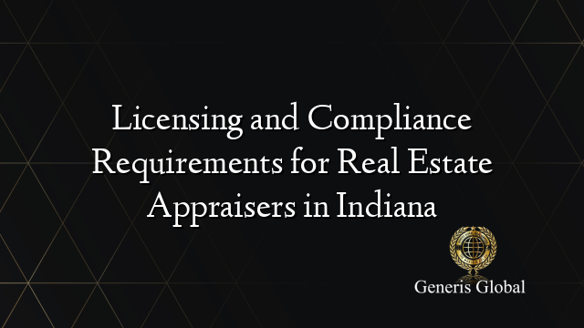 Licensing and Compliance Requirements for Real Estate Appraisers in Indiana