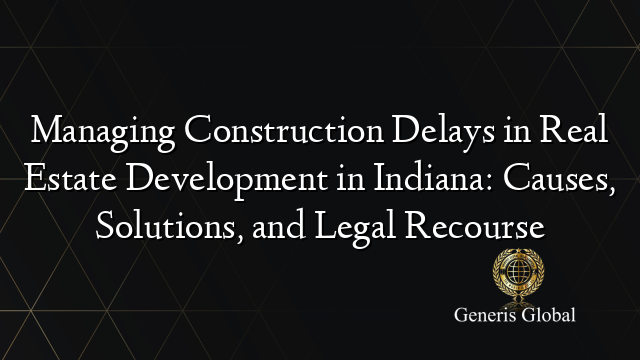 Managing Construction Delays in Real Estate Development in Indiana ...