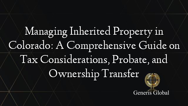 Managing Inherited Property in Colorado: A Comprehensive Guide on Tax ...