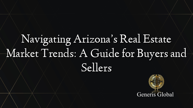 Navigating Arizona’s Real Estate Market Trends: A Guide for Buyers and ...