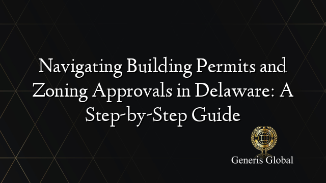 Navigating Building Permits and Zoning Approvals in Delaware: A Step-by-Step Guide