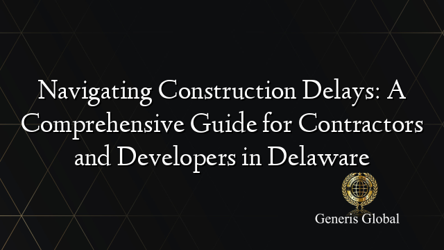 Navigating Construction Delays: A Comprehensive Guide for Contractors ...