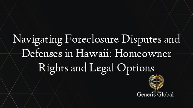 Navigating Foreclosure Disputes and Defenses in Hawaii: Homeowner ...
