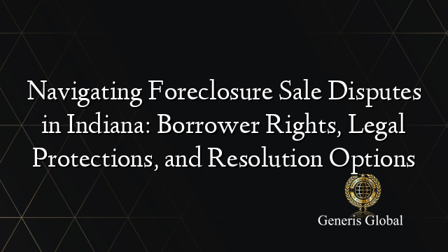 Navigating Foreclosure Sale Disputes in Indiana: Borrower Rights, Legal ...