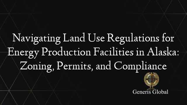 Navigating Land Use Regulations for Energy Production Facilities in ...