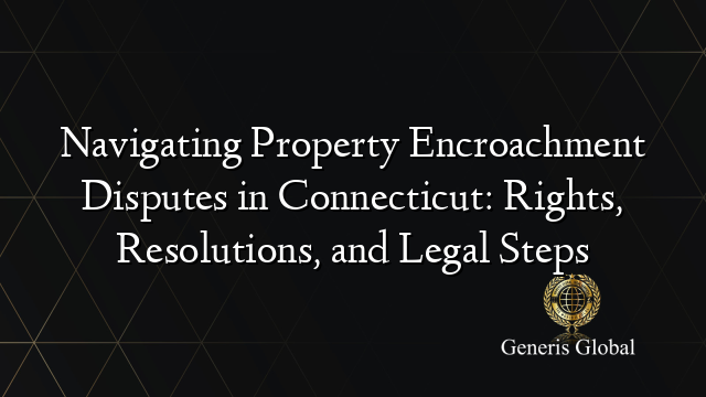 Navigating Property Encroachment Disputes in Connecticut: Rights ...