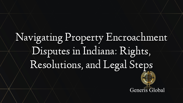Navigating Property Encroachment Disputes in Indiana: Rights ...