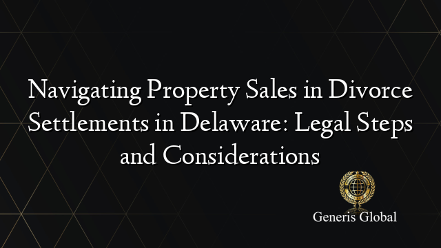 Navigating Property Sales in Divorce Settlements in Delaware: Legal ...