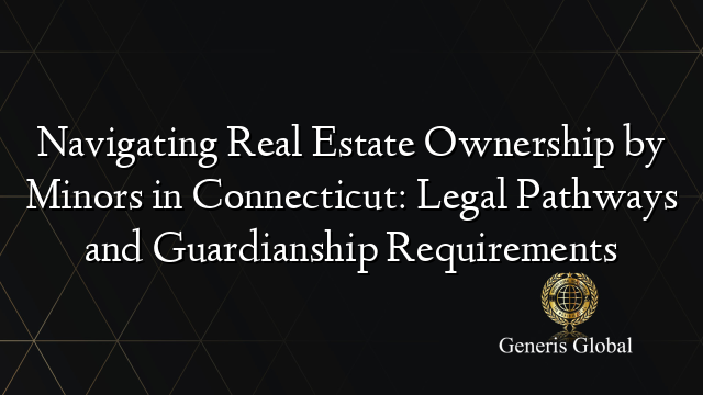 Navigating Real Estate Ownership by Minors in Connecticut: Legal ...