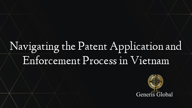 Navigating the Patent Application and Enforcement Process in Vietnam