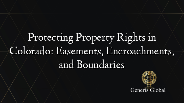 Protecting Property Rights in Colorado: Easements, Encroachments, and ...