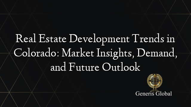 Real Estate Development Trends in Colorado: Market Insights, Demand ...