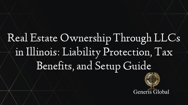 Real Estate Ownership Through LLCs in Illinois: Liability Protection ...