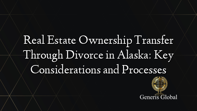 Real Estate Ownership Transfer Through Divorce in Alaska: Key ...