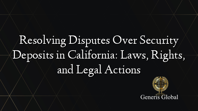 Resolving Disputes Over Security Deposits in California: Laws, Rights ...