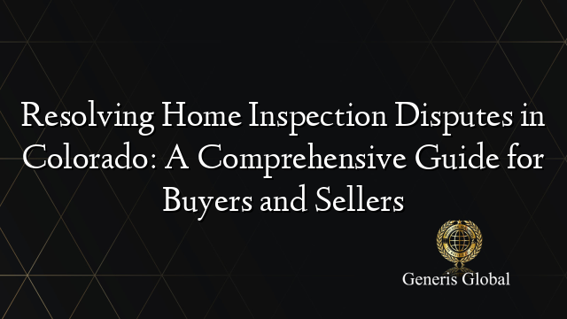 Resolving Home Inspection Disputes in Colorado: A Comprehensive Guide ...
