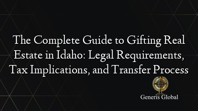 The Complete Guide to Gifting Real Estate in Idaho: Legal Requirements, Tax Implications, and ...