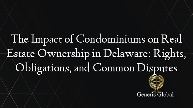 The Impact of Condominiums on Real Estate Ownership in Delaware: Rights ...