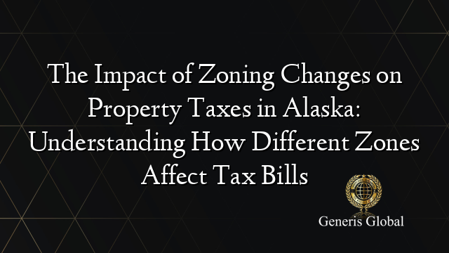 The Impact of Zoning Changes on Property Taxes in Alaska: Understanding ...