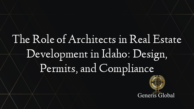 The Role of Architects in Real Estate Development in Idaho: Design, Permits, and Compliance