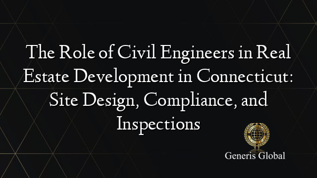 The Role of Civil Engineers in Real Estate Development in Connecticut: Site Design, Compliance ...