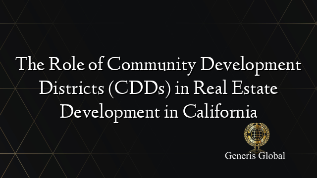 The Role of Community Development Districts (CDDs) in Real Estate Development in California