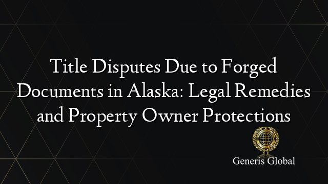 Title Disputes Due to Forged Documents in Alaska: Legal Remedies and ...